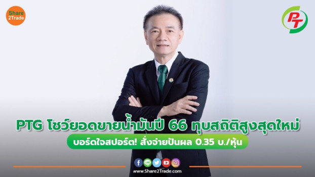 PTG โชว์ยอดขายน้ำมันปี 66 ทุบสถิติสูงสุดใหม่ บอร์ดใจสปอร์ต! สั่งจ่ายปันผล 0.35 บ./หุ้น | Share2Trade